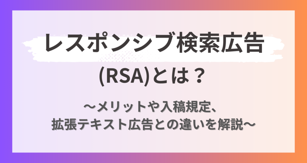 【2025年版】レスポンシブ検索広告（RSA）とは？メリットや入稿規定、拡張テキスト広告との違いを解説｜ウェブ部