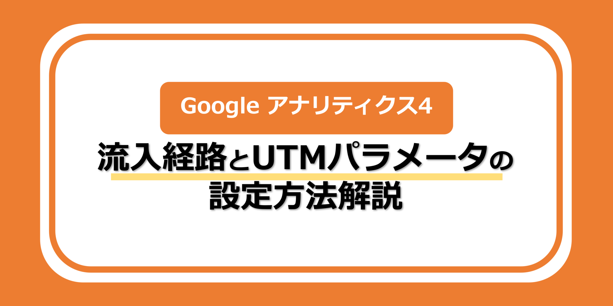 【GA4初心者向け】流入経路とUTMパラメータの設定方法解説｜ウェブ部