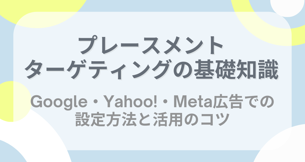 プレースメントターゲティングの基礎知識｜Google・Yahoo!・Meta広告での設定方法と活用のコツ｜ウェブ部